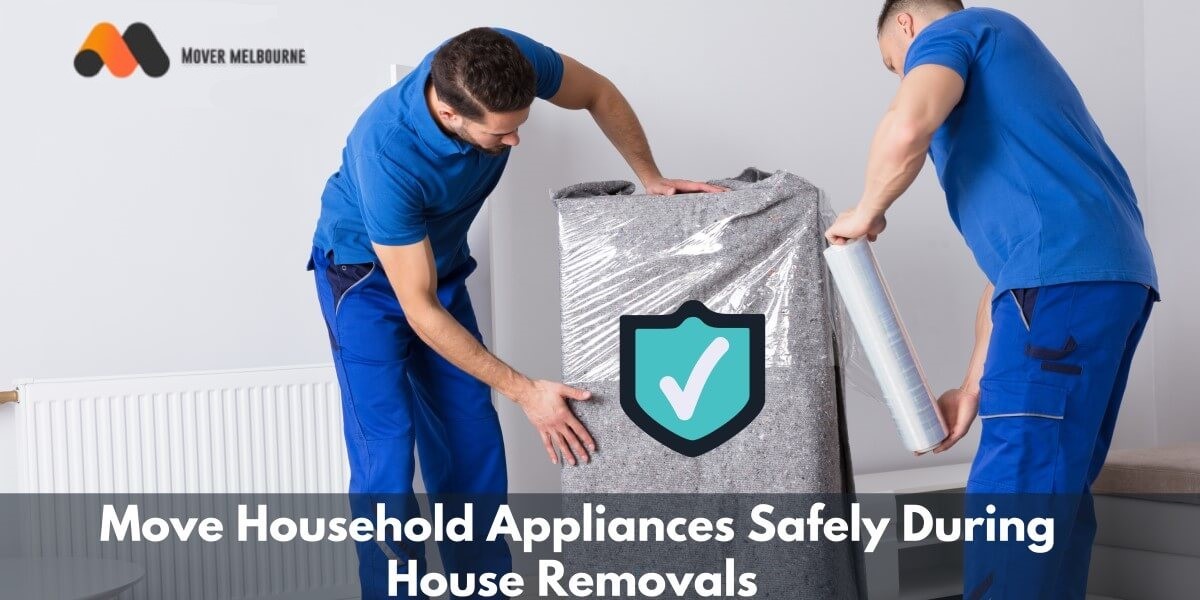 How To Move Household Appliances Safely? House Removal In Melbourne